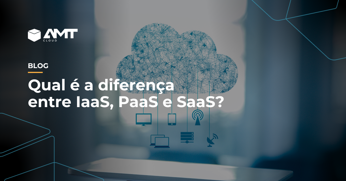 Qual é a diferença entre IaaS, PaaS e SaaS? - AMT Qual é a diferença entre IaaS, PaaS e SaaS? - AMT